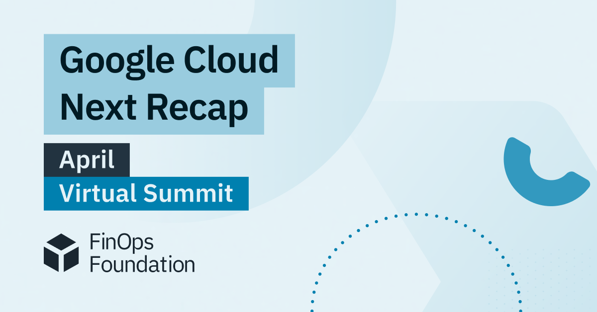 April FinOps Summit: Google Cloud Next Recap