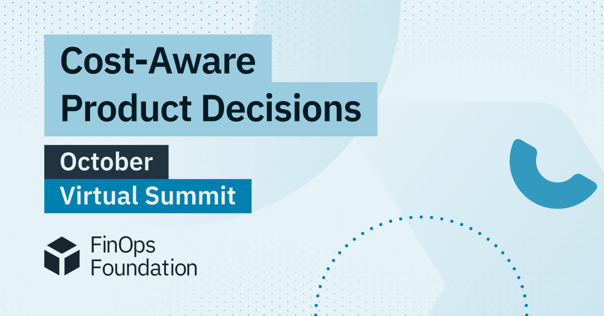 October FinOps Foundation Virtual Summit: Cost-Aware Product Decisions October FinOps Foundation Virtual Summit: Cost-Aware Product Decisions